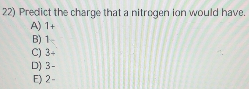 Solved: Predict the charge that a nitrogen ion would have. A) 1+ B) 1 ...