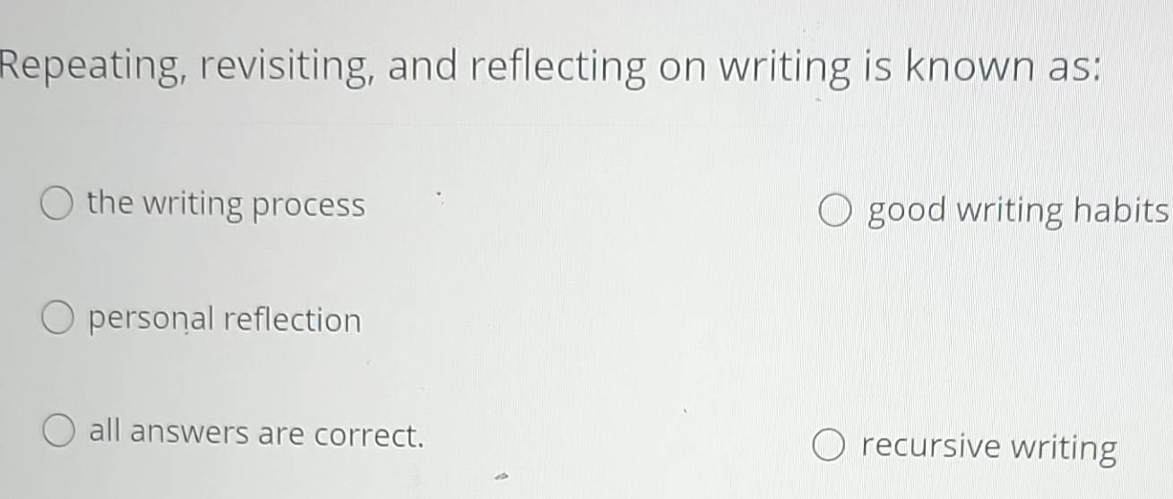 Solved: Repeating, revisiting, and reflecting on writing is known as ...