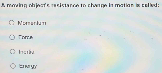 Solved: A moving object's resistance to change in motion is called: Momentum Force Inertia ...