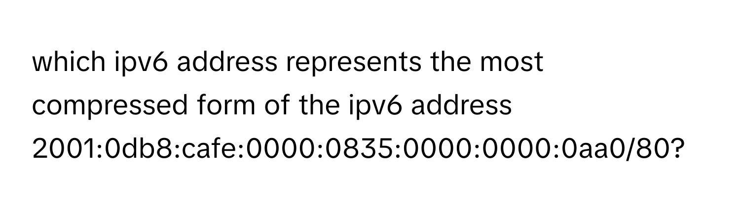 Solved: which ipv6 address represents the most compressed form of the ipv6 address 2001:0db8 ...