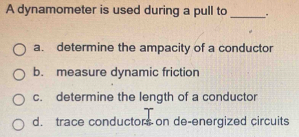 Solved: A dynamometer is used during a pull to _. a. determine the ampacity of a conductor b ...
