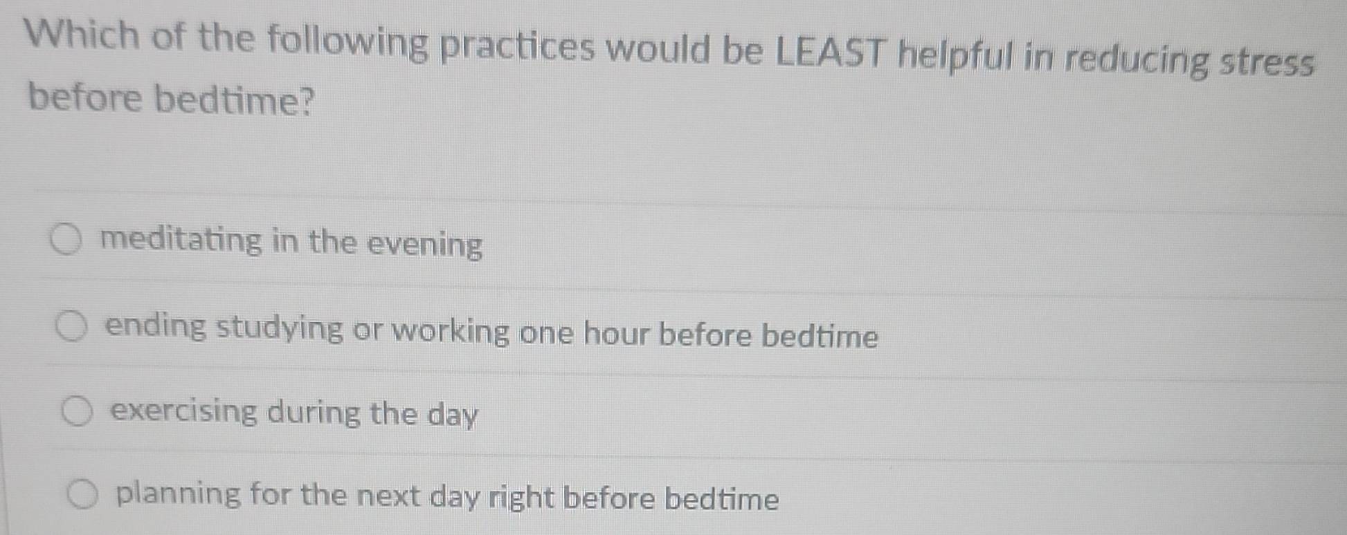 Solved: Which of the following practices would be LEAST helpful in reducing stress before ...