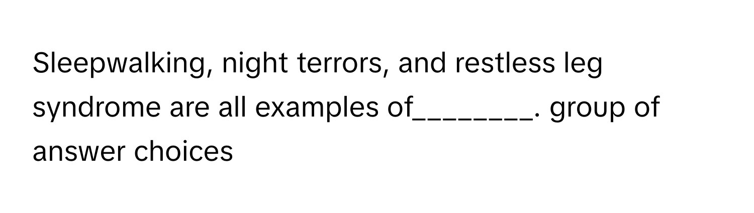 Solved: Sleepwalking, night terrors, and restless leg syndrome are all ...