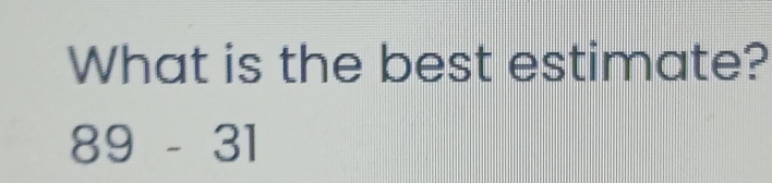 Solved: What is the best estimate? 89-31 [Math]