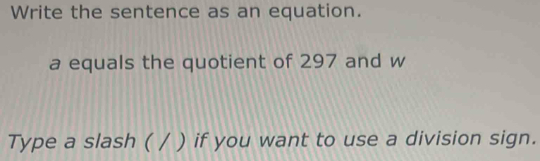 Solved: Write the sentence as an equation. a equals the quotient of 297 ...