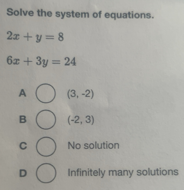 Solved: Solve the system of equations. 2x+y=8 6x+3y=24 A (3,-2) B (-2,3 ...