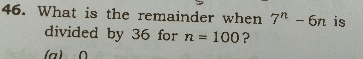 Solved: What is the remainder when 7^n-6n is divided by 36 for n=100 ...