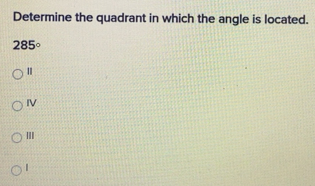 Solved: Determine the quadrant in which the angle is located. 285° Ⅱ IV ...