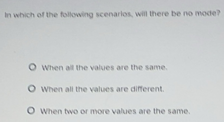 Solved: In which of the following scenarios, will there be no mode? a ...