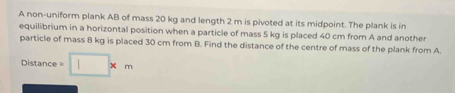 Solved: A non-uniform plank AB of mass 20 kg and length 2 m is pivoted ...