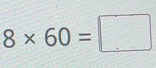 Solved: 8* 60= [Math]