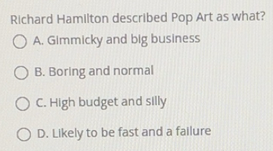 Solved: Richard Hamilton described Pop Art as what? A. Gimmicky and big ...
