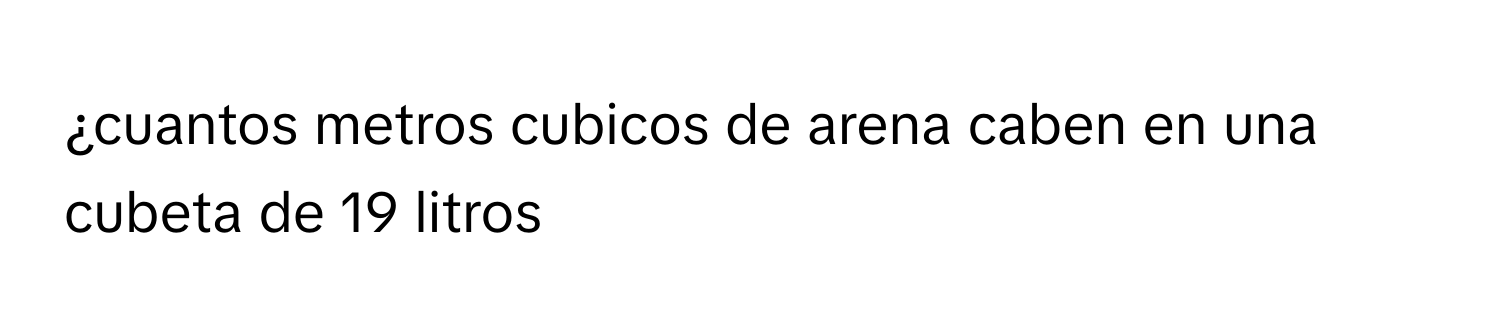 Solved: ¿cuantos metros cubicos de arena caben en una cubeta de 19 ...