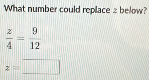 Solved: What number could replace z below? z/4 = 9/12 z= | | [Math]