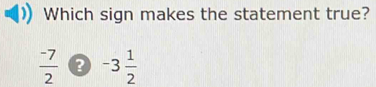 Solved: Which sign makes the statement true? (-7)/2 -3 1/2 [Math]