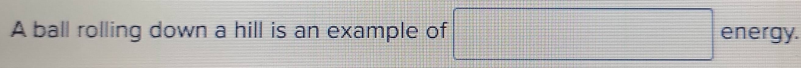 Solved: A ball rolling down a hill is an example of - energy. [Physics]