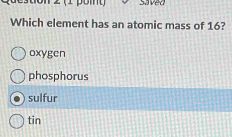 Solved: Saved Which element has an atomic mass of 16? oxygen phosphorus ...
