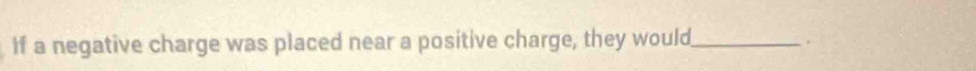 Solved: If a negative charge was placed near a positive charge, they ...