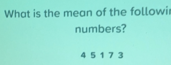 Solved: What is the mean of the followir numbers? 4 5 1 7 3 [Statistics]