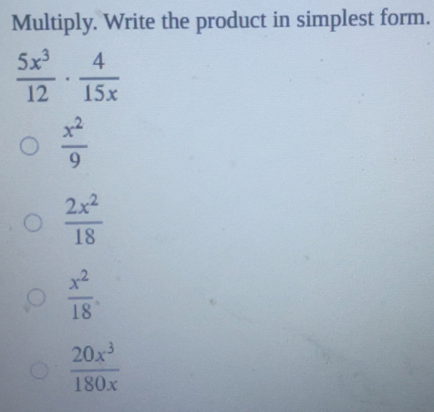 Solved: Multiply. Write the product in simplest form. 5x^3/12 · 4/15x x^2/9 2x^2/18 x^2/18 [Math]