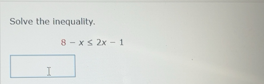 Solved: Solve the inequality. 8-x≤ 2x-1 [Math]