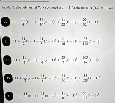 Solved: Find the Taylor polynomial P_4(x) centered at x=1 for the function f(x)=11sqrt(x). A 11 ...