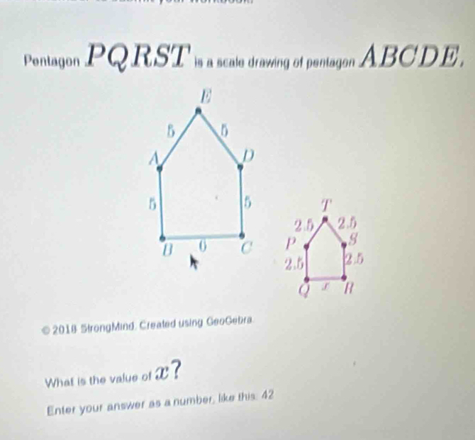 Solved: Pentagon PQRST is a scale drawing of pentagon ABCDE, ©2018 StrongMind. Created using Geo ...