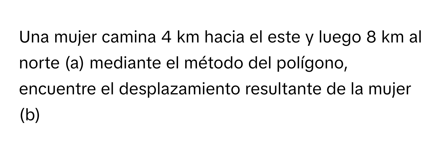 Solved: Una mujer camina 4 km hacia el este y luego 8 km al norte (a) mediante el método del ...