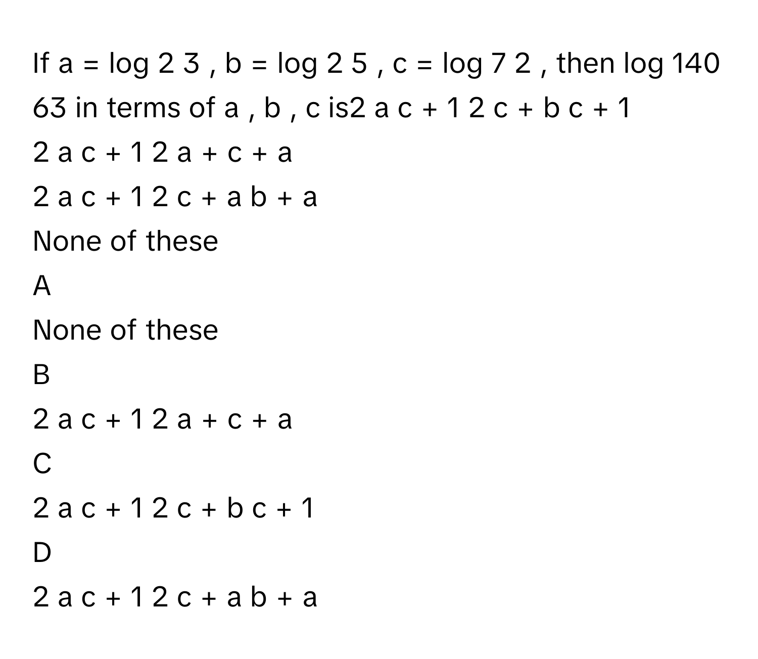 Solved: If a = log 2 3 , b = log 2 5 , c = log 7 2 , then log [Math]