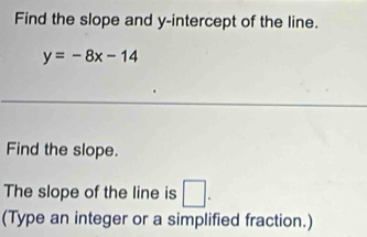 Solved: Find the slope and y-intercept of the line. y=-8x-14 Find the ...