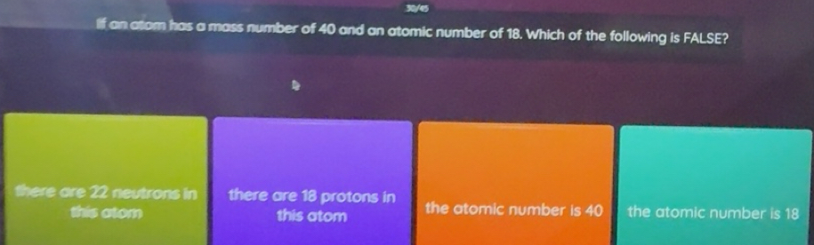 Solved: 30/45 If an atom has a mass number of 40 and an atomic number ...