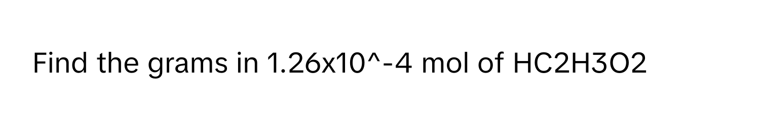 Solved: Find the grams in 1.26x10^-4 mol of HC2H3O2 [Biology]