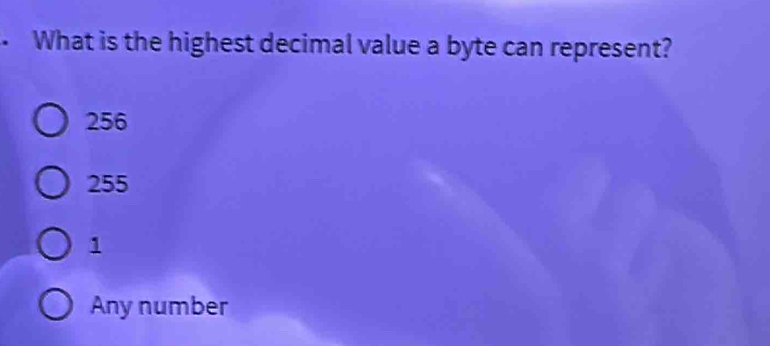 Solved: • What is the highest decimal value a byte can represent? 256 255 1 Any number [Others]