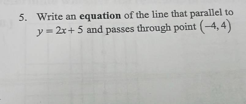 Solved: Write an equation of the line that parallel to y=2x+5 and passes through point (-4,4) [Math]