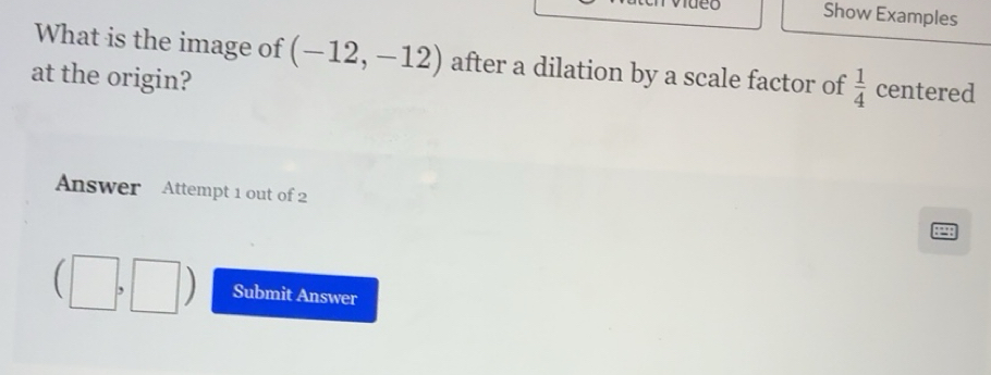 Solved: Show Examples What is the image of (-12,-12) after a dilation ...