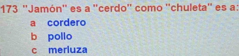 Resuelto:173 ''Jamón'' es a ''cerdo'' como ''chuleta'' es a: a cordero ...