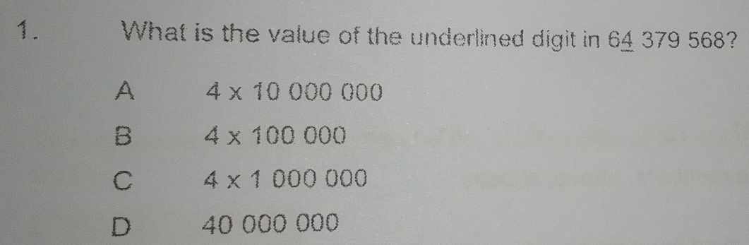 Solved: What is the value of the underlined digit in 64 379 568? A 4* ...