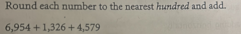 Solved: Round each number to the nearest hundred and add. 6,954+1,326+4,579 [Math]