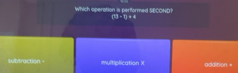 Solved: Which operation is performed SECOND? (13· 1)+4 subtraction - multiplication X addition ...