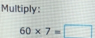 Solved: Multiply: 60* 7= [Math]