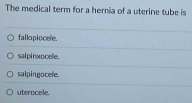 Solved: The medical term for a hernia of a uterine tube is fallopiocele ...