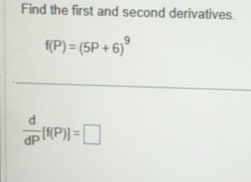 Solved: Find the first and second derivatives. f(P)=(5P+6)^9 d/dP [f(P)]= [Calculus]