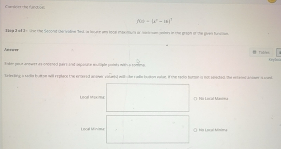 Solved: Consider the function: f(x)=(x^2-16)^2 Step 2 of 2 : Use the ...