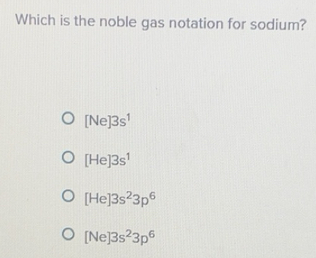 Solved: Which is the noble gas notation for sodium? [Ne]3s^1 [He]3s^1 ...