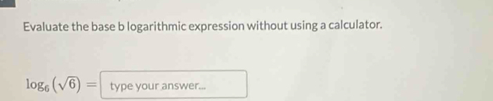 Solved: Evaluate the base b logarithmic expression without using a calculator. log _6(sqrt(6 ...