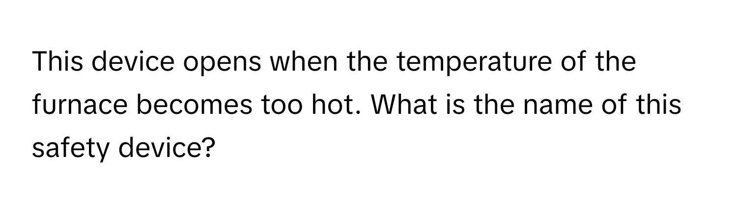 Solved: This device opens when the temperature of the furnace becomes ...