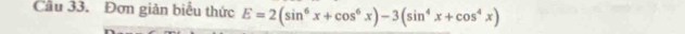 Giải quyết:Cầu 33. Đơn giản biểu thức E=2(sin^6x+cos^6x)-3(sin^4x+cos^4x)