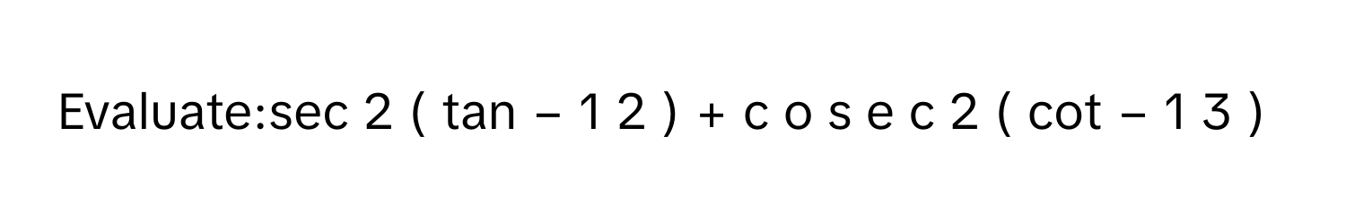 Solved: 2 ( tan − 1 2 ) + c o s e c 2 ( cot − 1 3 ) [Math]