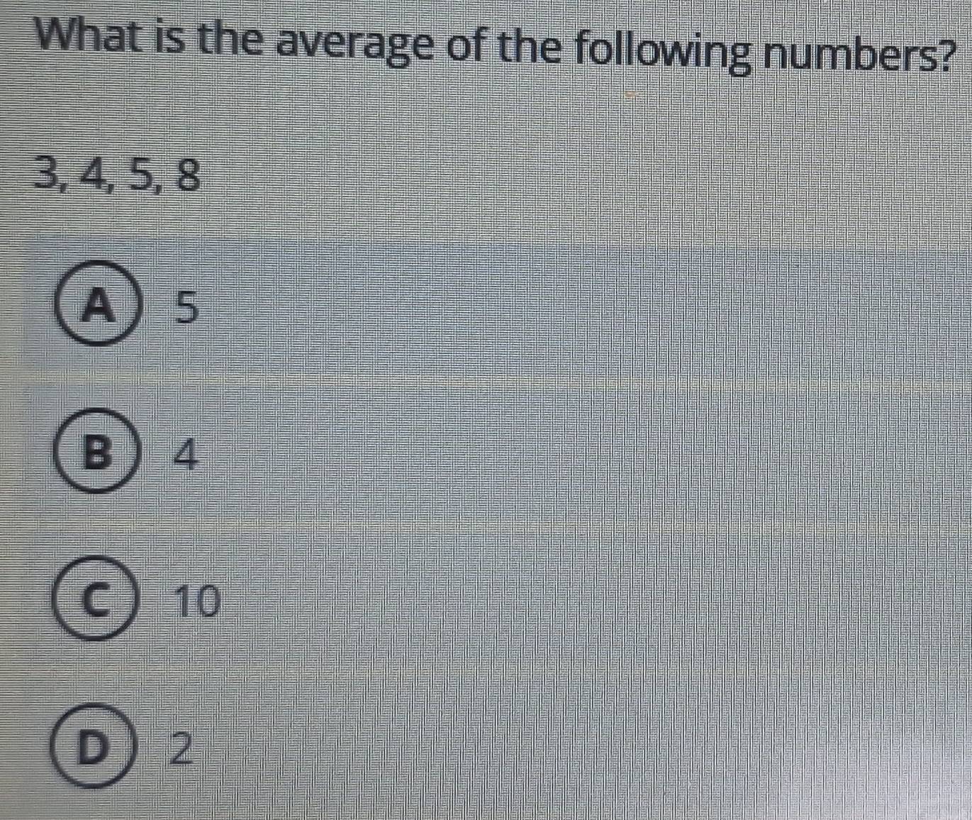 Solved: What is the average of the following numbers? 3, 4, 5, 8 A 5 B ...