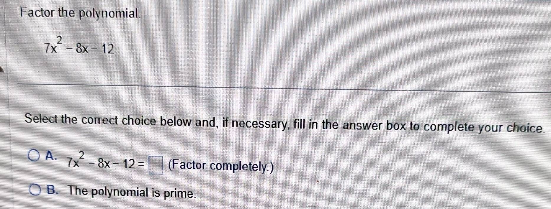 Solved: Factor the polynomial. 7x^2-8x-12 Select the correct choice below and, if necessary ...